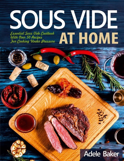 Sous Vide at Home: Essential Sous Vide Cookbook With Over 50 Recipes ...