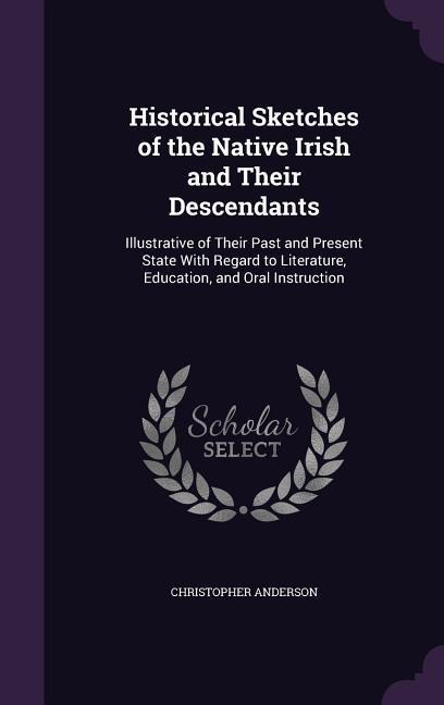 Historical Sketches of the Native Irish and Their Descendants ...