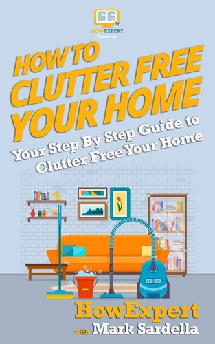 How To Clutter Free Your Home Your Step By Step Guide To Clutter Free ...