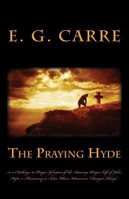The Praying Hyde or, a Challenge to Prayer: Glimpses of the Amazing ...