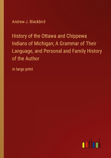 History of the Ottawa and Chippewa Indians of Michigan; A Grammar of ...