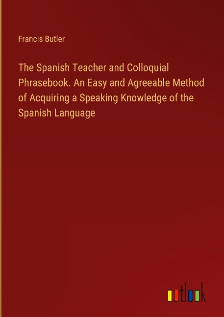 The Spanish Teacher and Colloquial Phrasebook. An Easy and Agreeable ...