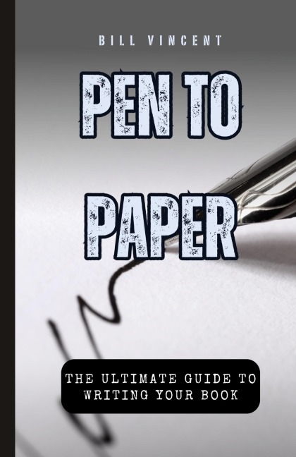 Pen to Paper: The Ultimate Guide to Writing Your Book - Bill Vincent ...