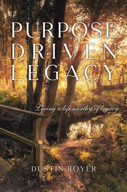 Purpose Driven Legacy: Living a life worthy of legacy - Dustin Royer ...