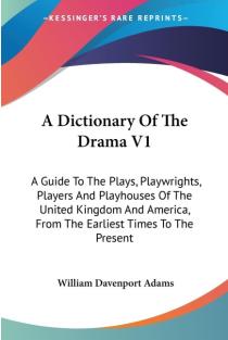 A Dictionary Of The Drama V1: A Guide To The Plays, Playwrights ...